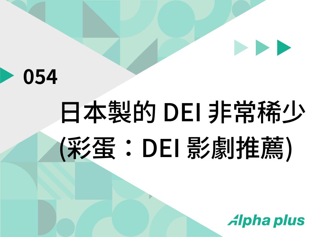 054-日本製的 DEI 非常稀少（彩蛋：DEI 影劇推薦）｜Alpha plus